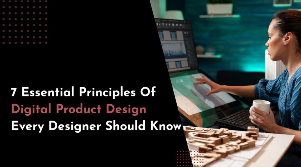 7 Essential Principles of Digital Product Design Every Designer Should Know